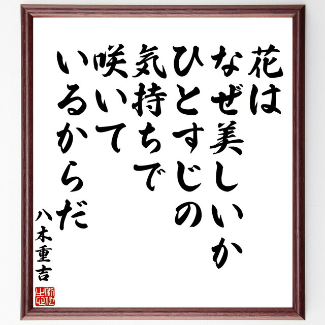 八木重吉の名言「花はなぜ美しいか、ひとすじの気持ちで咲いているからだ」額付き書道色紙／受注後直筆／Y3340 | iichi ハンドメイド・クラフト作品・手仕事品の通販